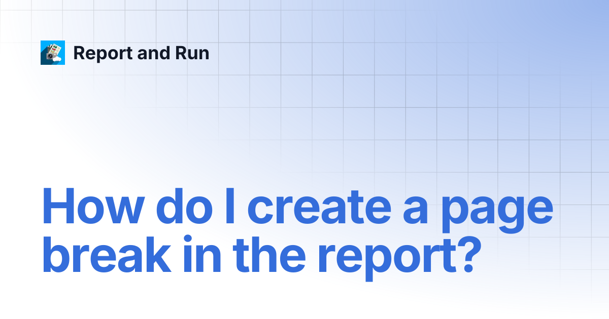 How do I create a page break in the report? | Report and Run
